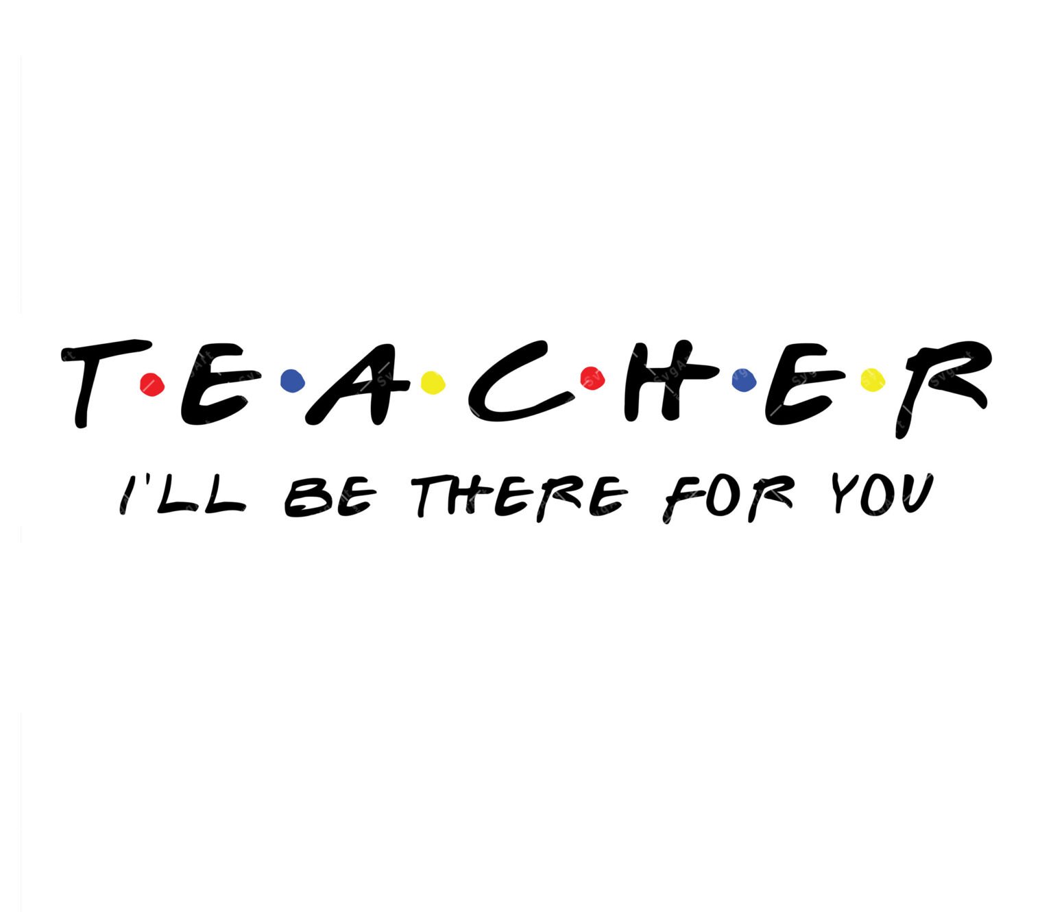 Teacher I’ll be there for you SVG, PNG, PDF, Teacher shirt svg, Teacher ...